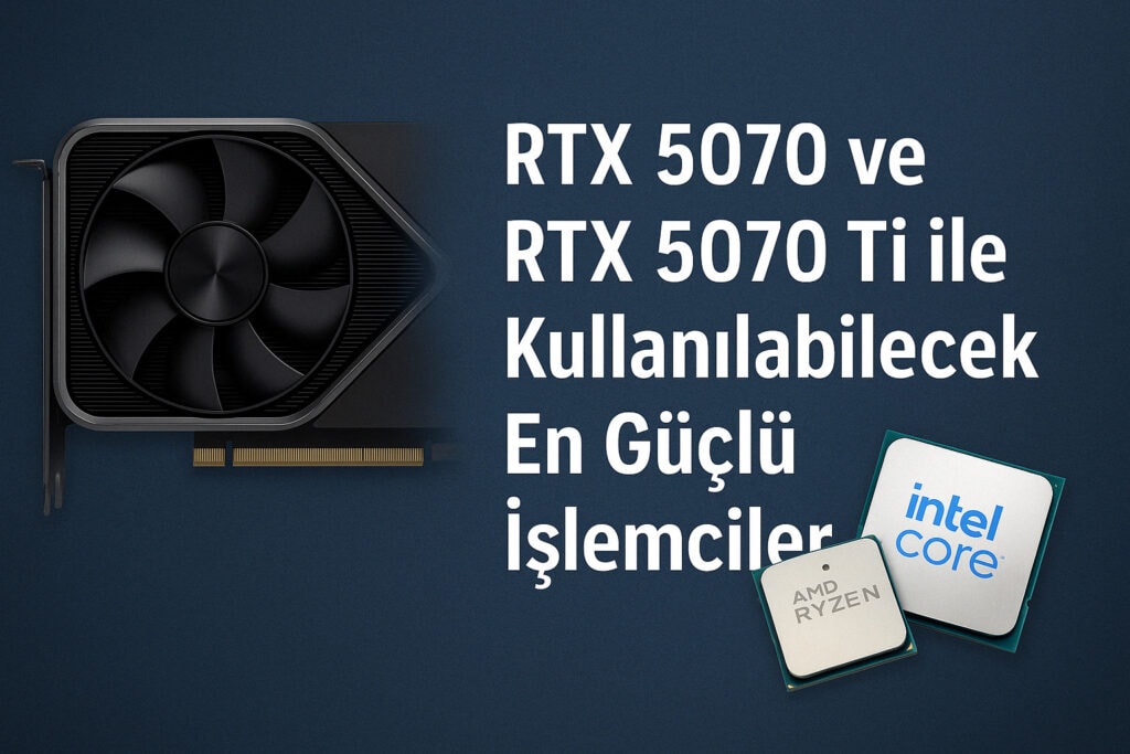 RTX 5070 & Ti ile Uyumlu İşlemciler 2025 - Gaming.Gen.TR